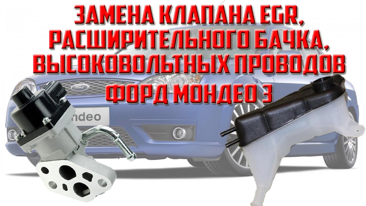 Замена EGR Форд Мондео 3, расширительного бачка, высоковольтных проводов