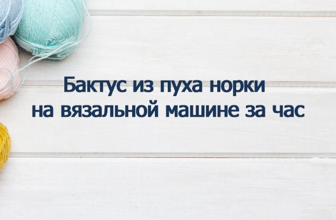БАКТУС из пуха норки на вязальной машине всего ЗА ЧАС!