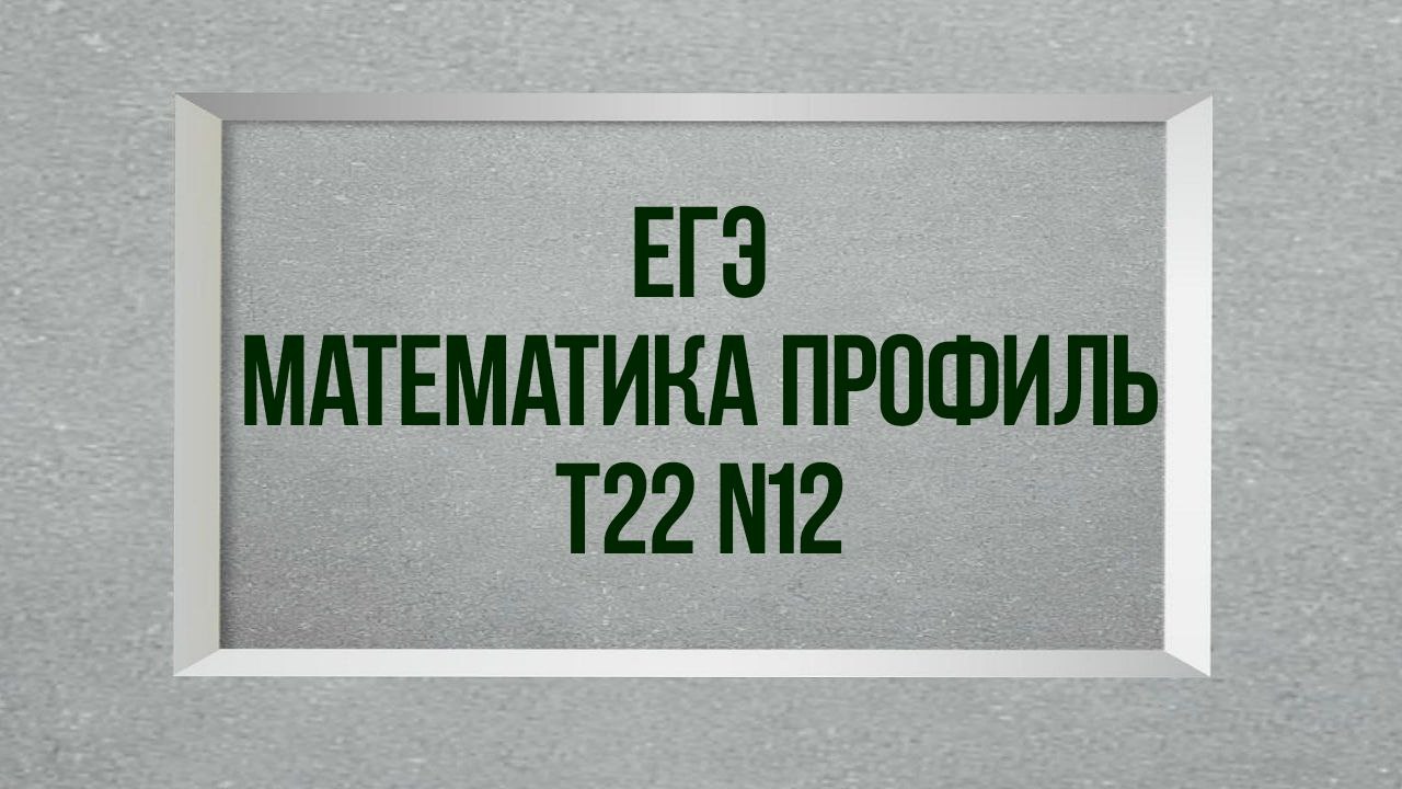 Задание 12. Тест 22. ЕГЭ. Математика профиль.