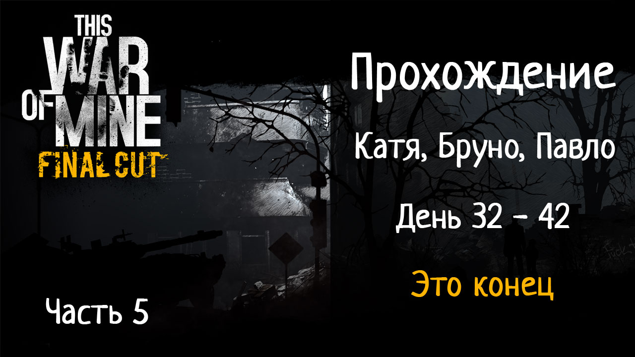 This War of Mine. Прохождение - Катя, Бруно, Павло. Конец. [ День 32 - 42 ]