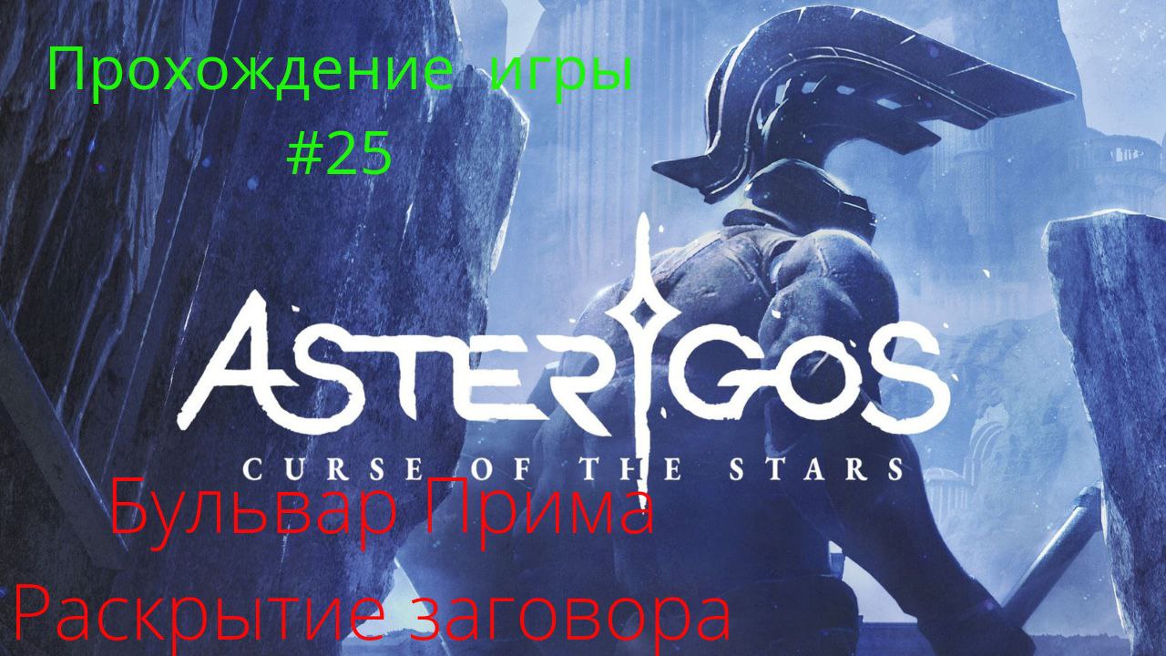 Asterigos Curse of the stars  -  Прохождение # 25 Бульвар Прима , Раскрытие Заговора + секреты