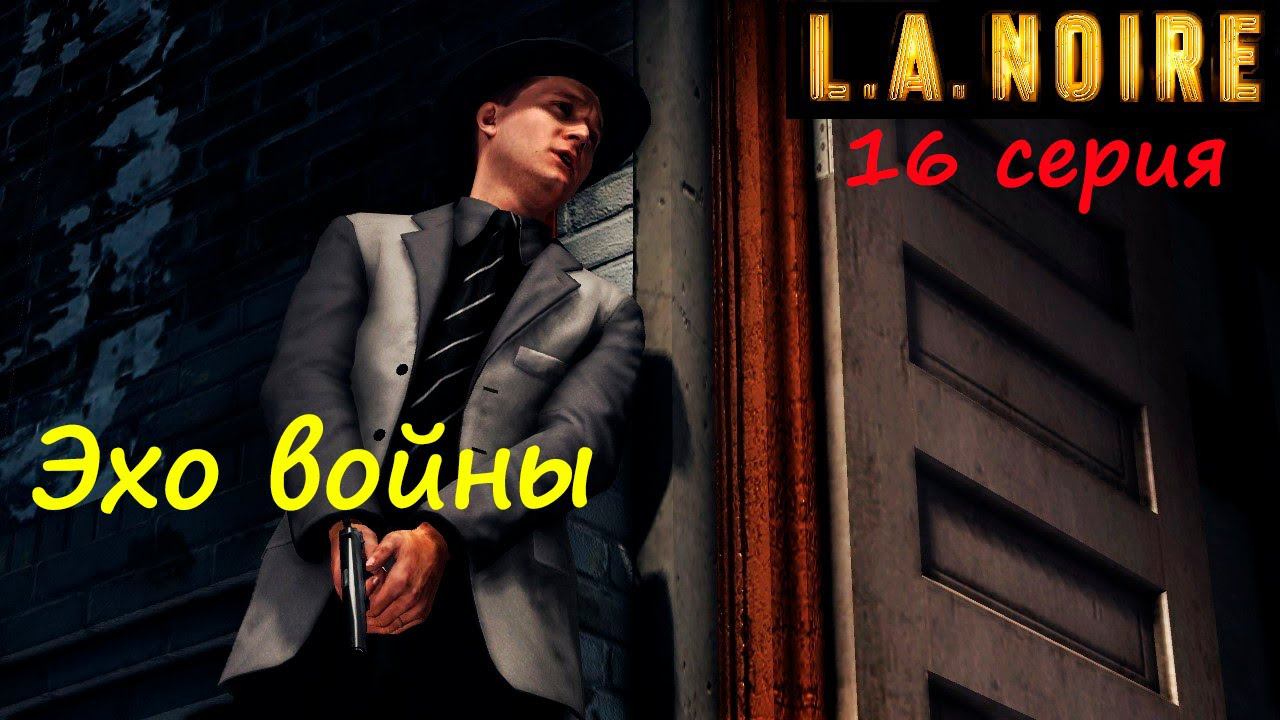 [L.A. Noire] 16 серия.  Эхо войны.