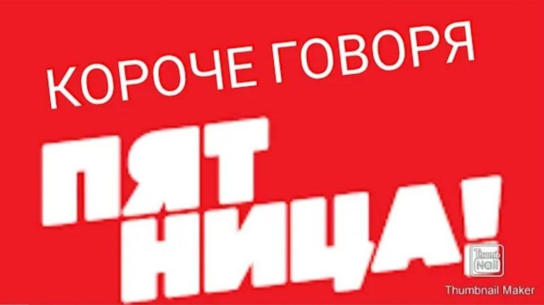 КОРОЧЕ ГОВОРЯ, ПЯТНИЦА