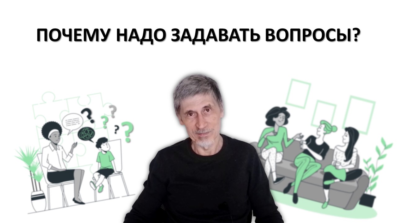 ВСЕГДА ЗАДАВАЙ ВОПРОСЫ!  Ч. 2 - ПОЧЕМУ НАДО ЗАДАВАТЬ ВОПРОСЫ?