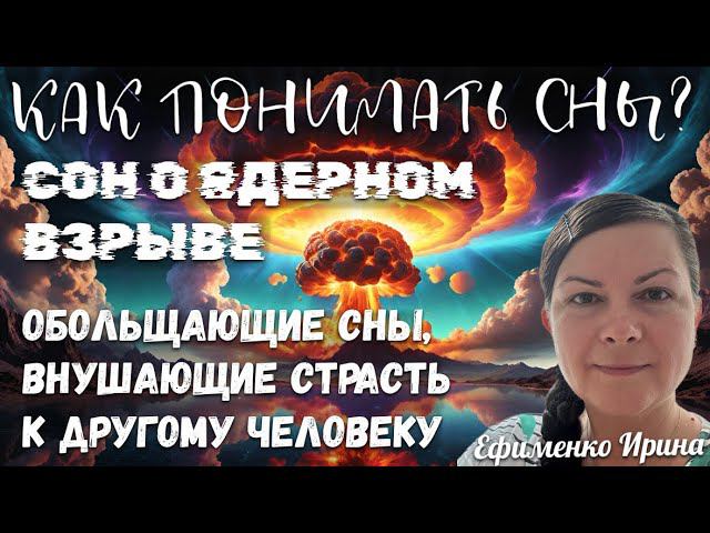 КАК ПОНИМАТЬ СНЫ? СОН О ЯДЕРНОМ ВЗРЫВЕ. ОБОЛЬЩЕНИЕ ВО СНАХ- ВНУШЕНИЕ СТРАСТЬ К ДРУГОМУ ЧЕЛОВЕКУ