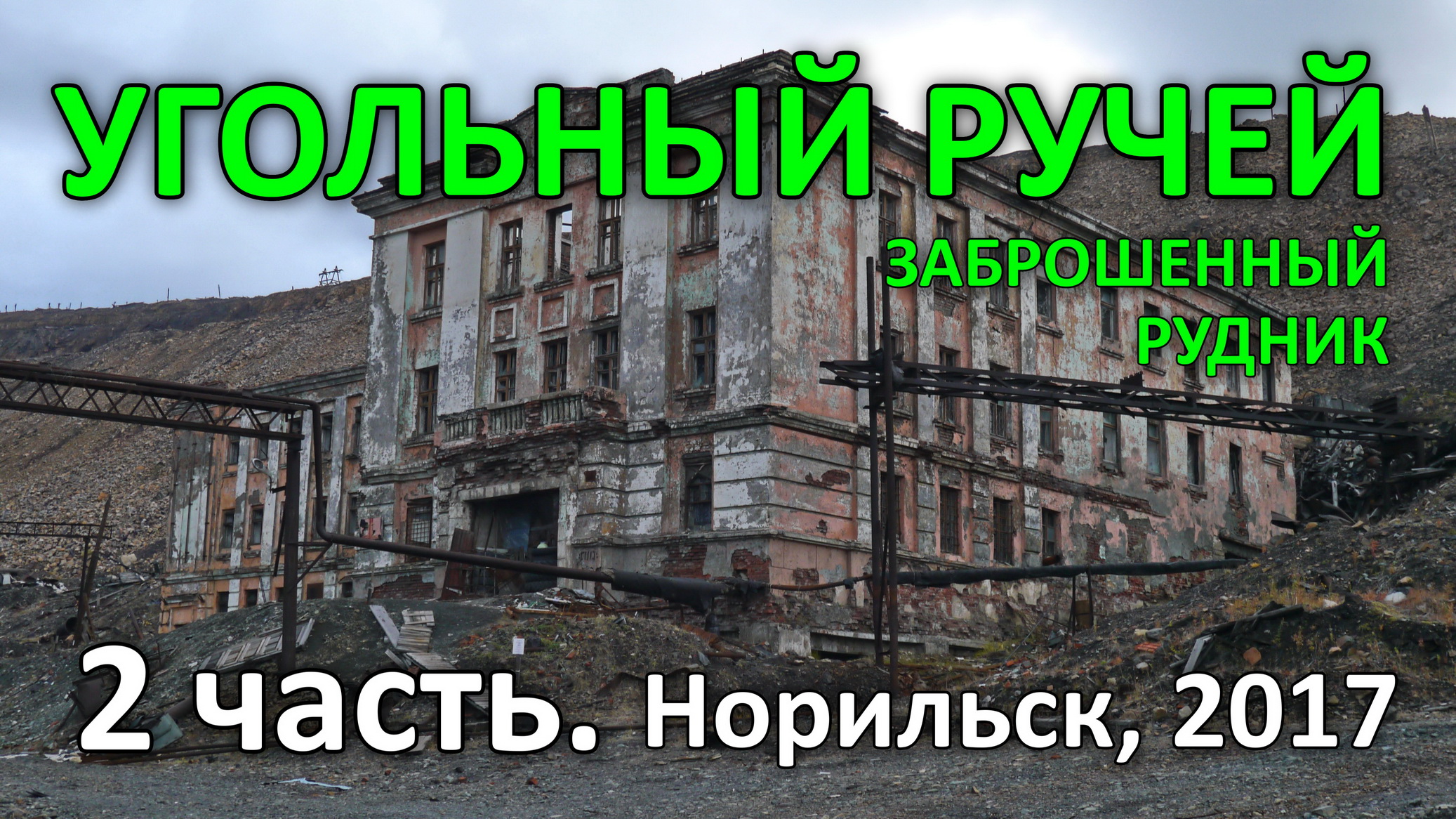 "Угольный Ручей". Заброшенный Рудник. 2 часть из 8-ми. Норильск (2017)