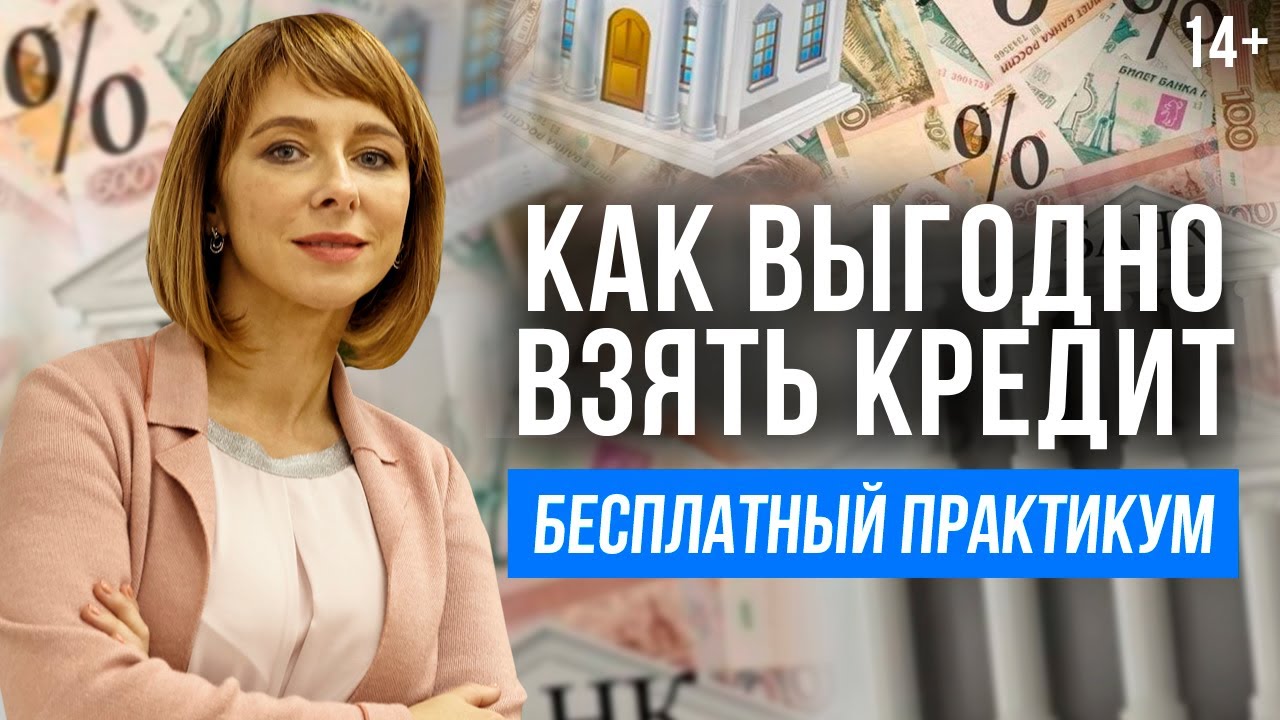 Как выгодно взять кредит. 6 важных уроков _ Бесплатный практикум. 14+.mp4
