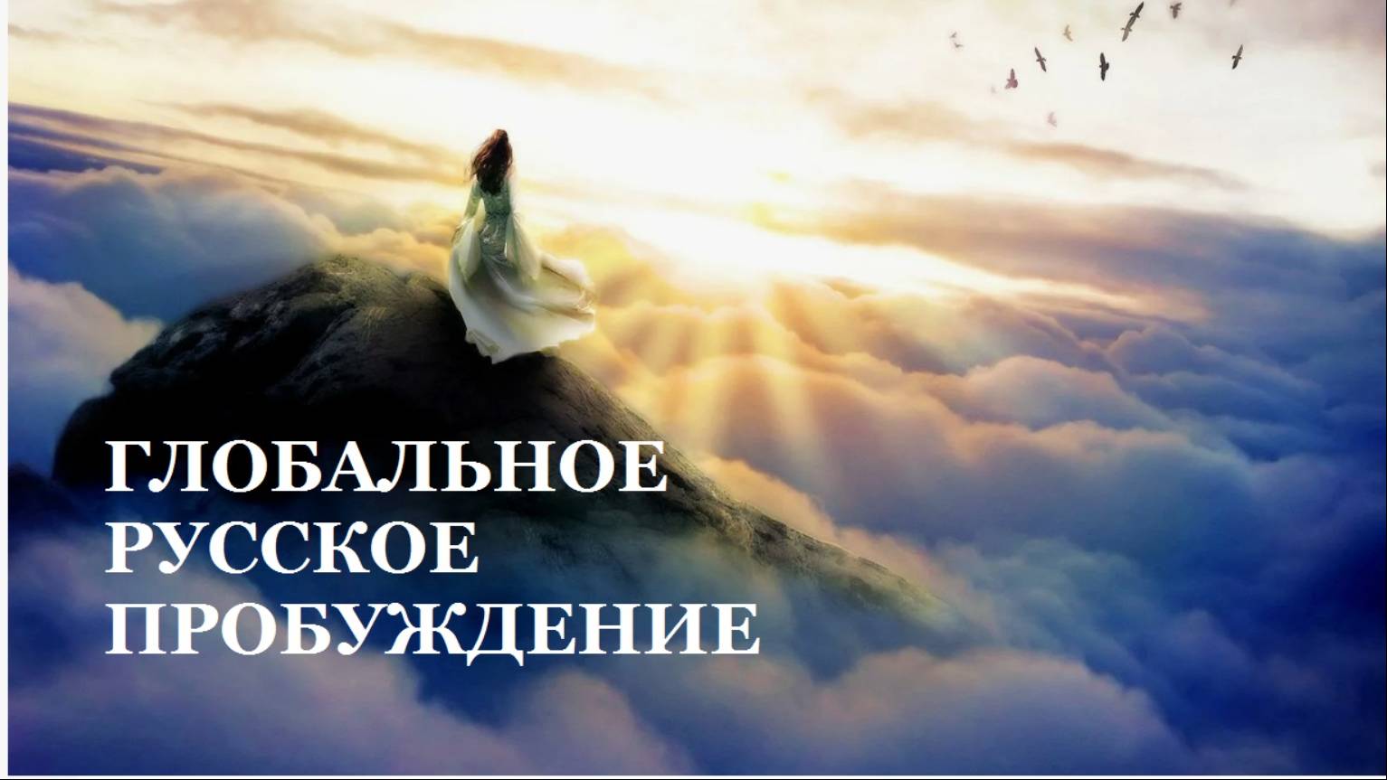 4. ГЛОБАЛЬНОЕ ПРОБУЖДЕНИЕ РУССКОЙ ИСТИНЫ ОДНА ПРАВДА-ОДИН ПУТЬ, МУДРЕЦЫ ВСЕХ СТРАН, ОБЪЕДИНЯЙЕСЬ!