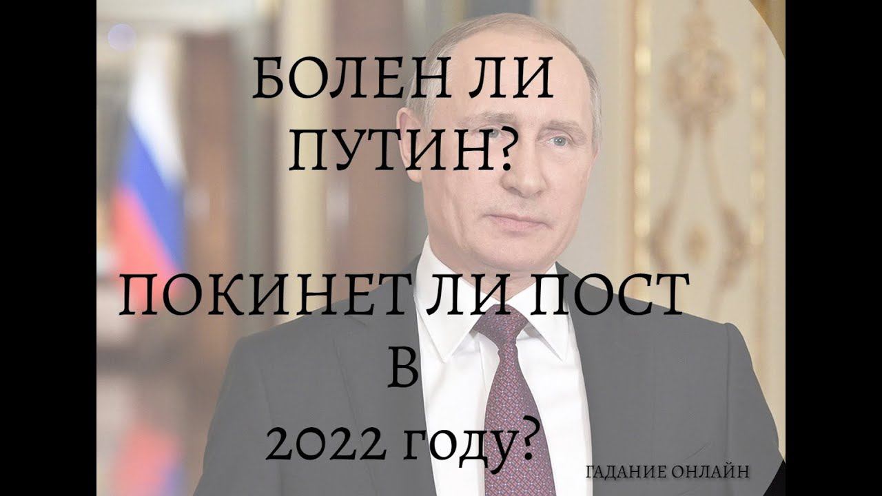 БОЛЕН ЛИ ПУТИН? ПОКИНЕТ ЛИ ПОСТ В 2022 ГОДУ?  Гадание онлайн
