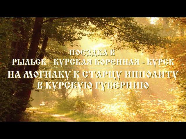 На могилку к старцу Ипполиту в Курскую губернию (Рыльск-Курская Коренная-Курск)