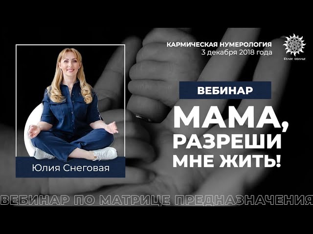 Мама, разреши мне жить! Вебинар Юлии Снеговой по Матрице Предназначения (3 декабря 2018).