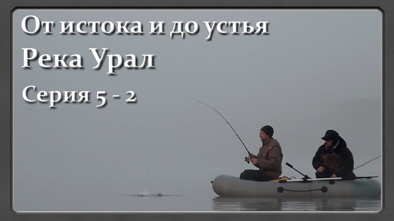 Река Урал: от истока и до устья. Серия 5 - 2 -- Судаки в тумане