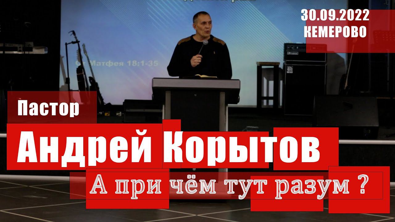 Пастор Андрей Корытов -  А при чём тут разум . 30.09.2022 ( Кемерово )