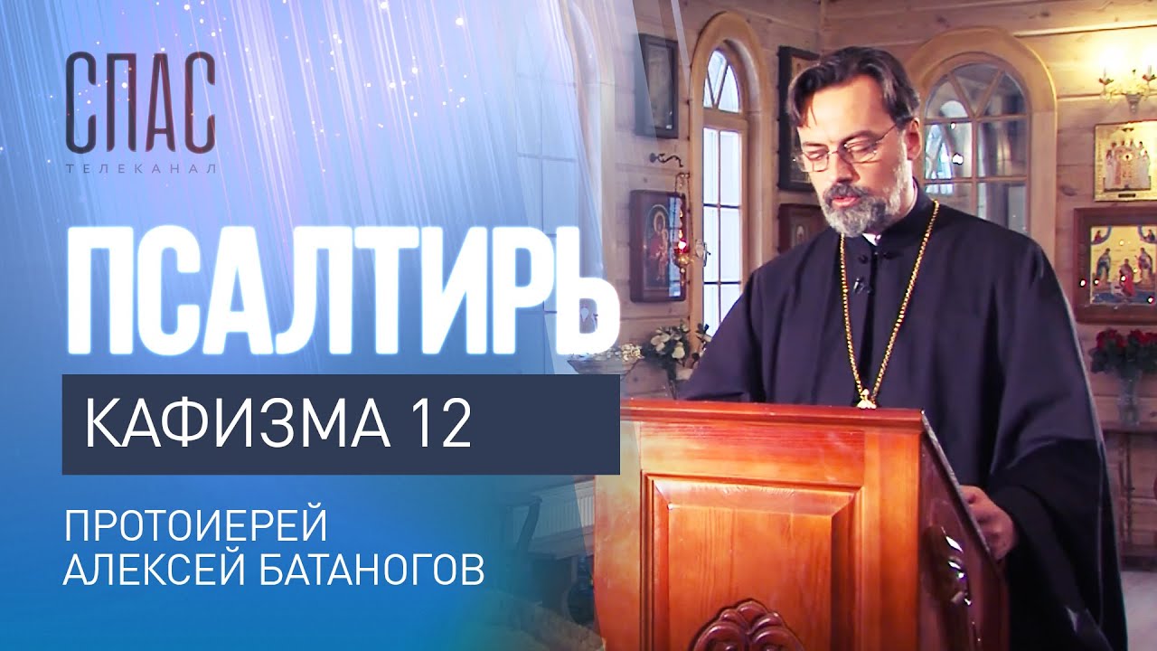 ПСАЛТИРЬ. КАФИЗМА 12. ЧИТАЕТ ПРОТОИЕРЕЙ АЛЕКСЕЙ БАТАНОГОВ