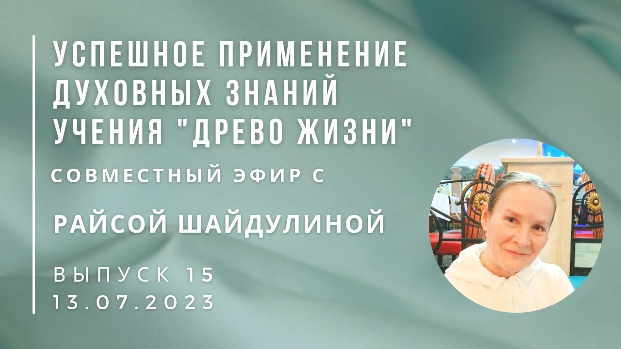 Успешное применение знаний учения "Древо Жизни" Выпуск 15. Эфир с Райсой ШАЙДУЛИНОЙ. 13.07.2023 г.
