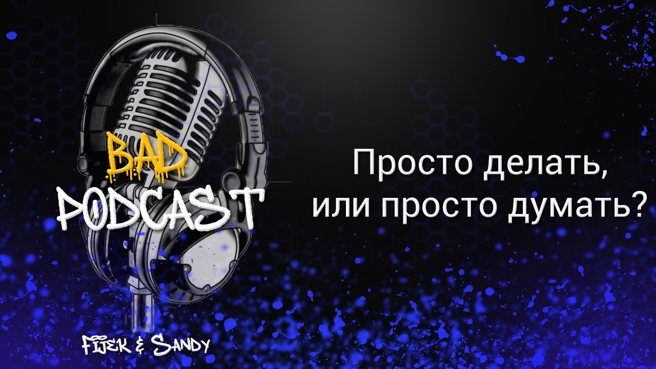 Bad podcast #5 ??? - Просто делать или просто думать? ? Fijek & Sandy