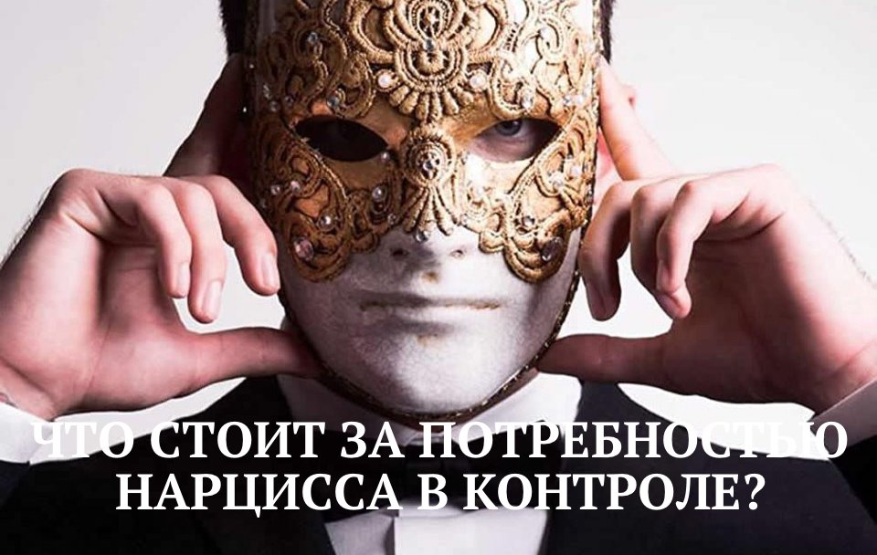 ЧТО СТОИТ ЗА ПОТРЕБНОСТЬЮ НАРЦИССА В КОНТРОЛЕ?
