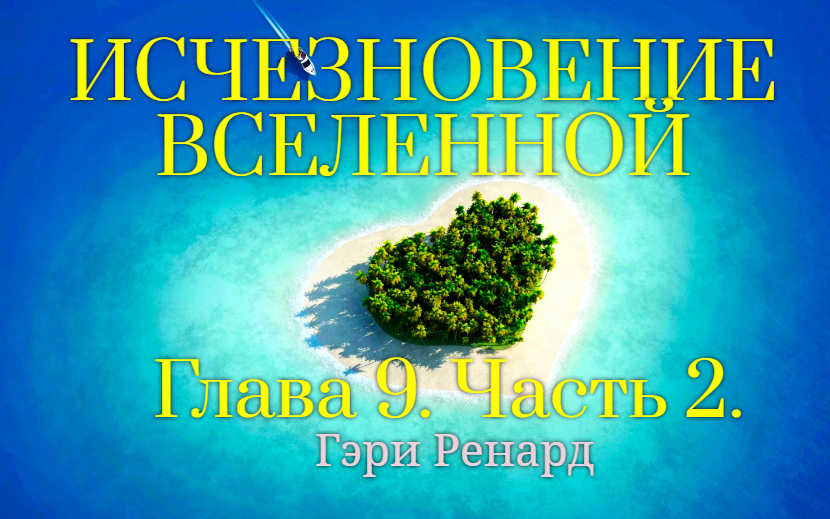 ИСЧЕЗНОВЕНИЕ ВСЕЛЕННОЙ. Г.РЕНАРД. ГЛАВА 9. ЧАСТЬ 2.