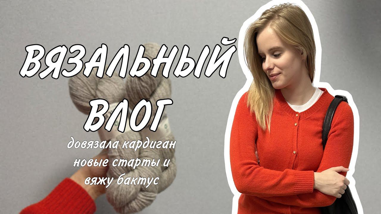 ВЯЗАЛЬНЫЙ ВЛОГ: довязала кардиган, новые старты и #вяжубактус