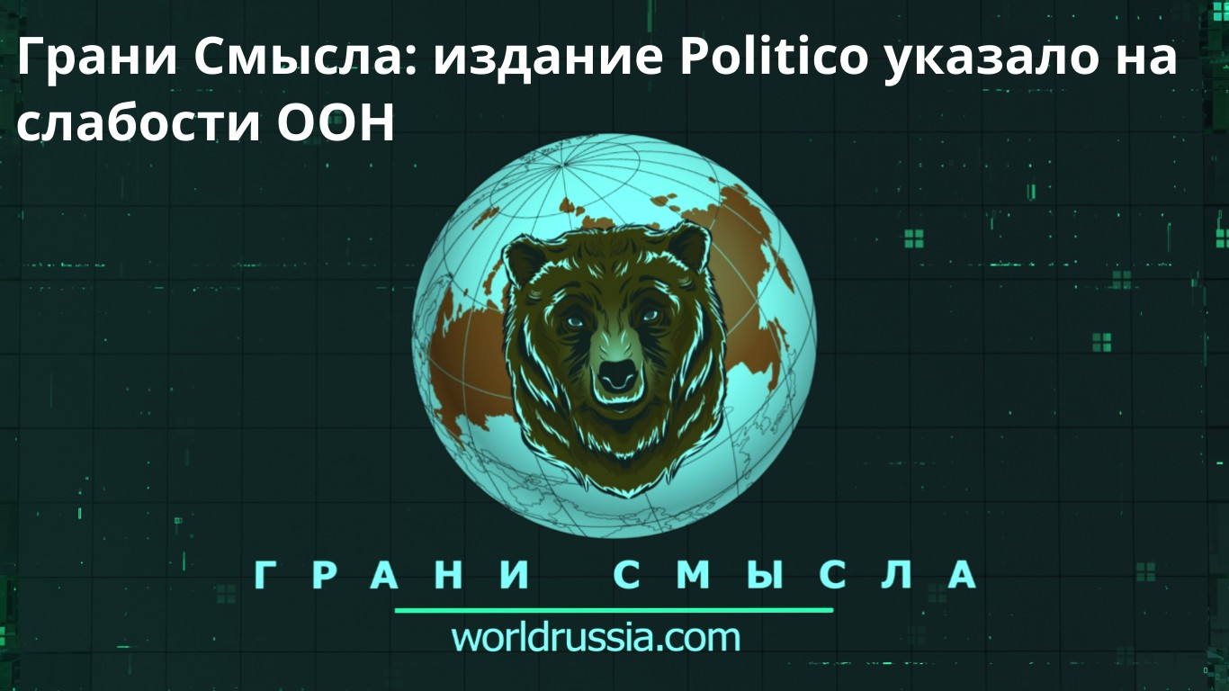 Грани Смысла Издание Politico указало на слабые стороны ООН