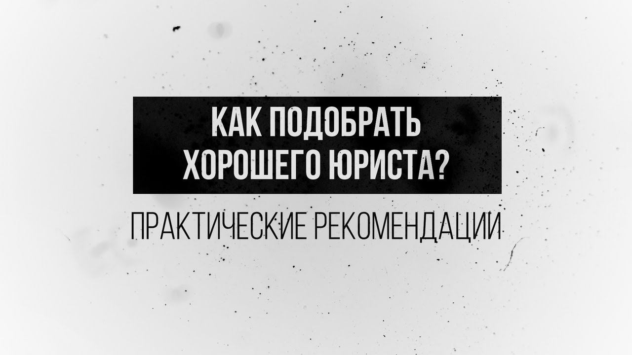 Как подобрать хорошего юриста (практические рекомендации)?
