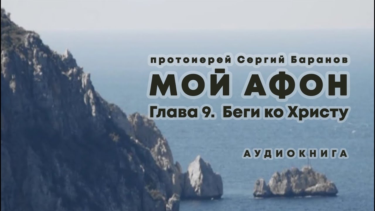 МОЙ АФОН. АУДИОКНИГА? ГЛАВА 9. БЕГИ КО ХРИСТУ. Прот. Сергий Баранов
