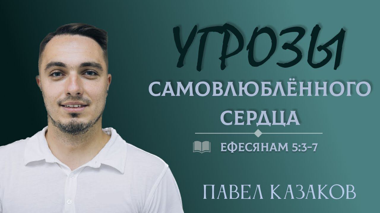 УГРОЗЫ САМОВЛЮБЛЁННОГО СЕРДЦА l Ефесянам 5:3-7 l Павел Казаков l 12.03.23
