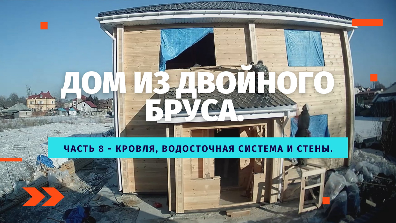 Дом из двойного бруса. Часть 8 - Кровля, водосточная система и стены.