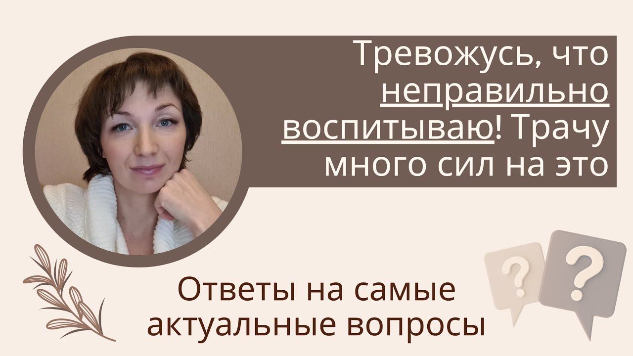 Тревожусь, что неправильно воспитываю. Задай свой вопрос психологу