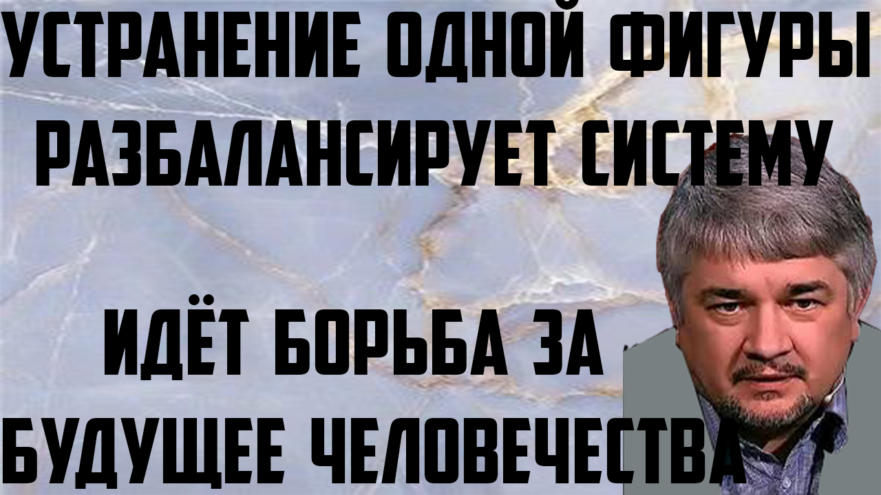 Ищенко: Устранение одной фигуры сразу разбалансирует всю систему. Борьба за будущее человечества.