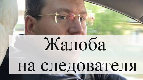 Жалоба на следователя: порядок подачи, помощь адвоката