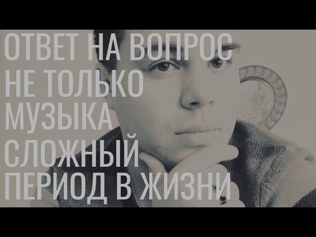 ВЛОГ Ответ на ВОПРОС Не только МУЗЫКА Сложный период в ЖИЗНИ