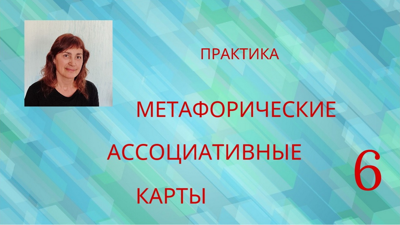 ПРАКТИКА "МЕТАФОРИЧЕСКИЕ АССОЦИАТИВНЫЕ КАРТЫ-6"