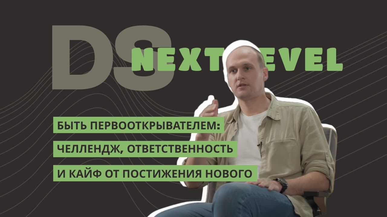 DS NEXT LEVEL.Быть первооткрывателем: челендж, ответственность и кайф от постижения нового