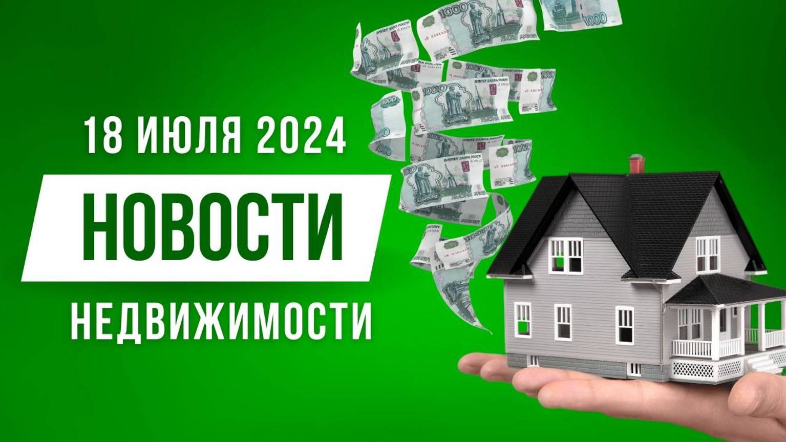 НОВОСТИ НЕДВИЖИМОСТИ | ЭФИР 18.07.2024 | КУДРЕВАТЫХ МАРИЯ