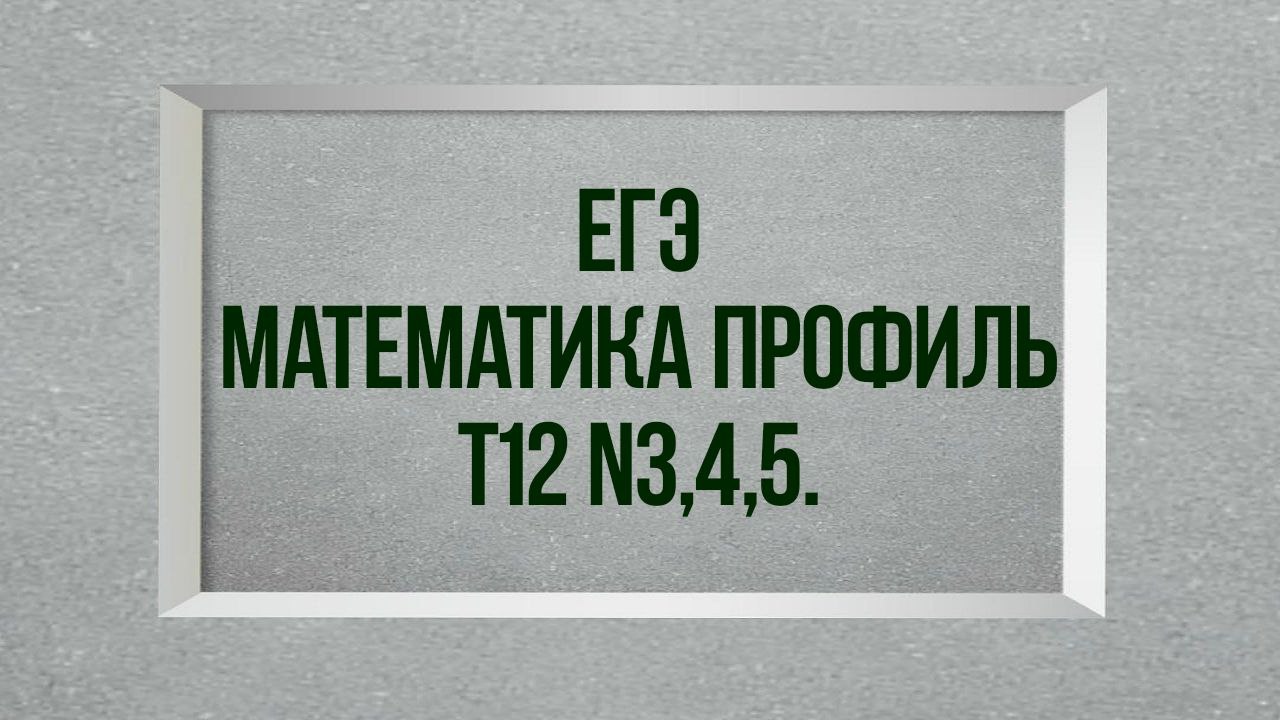 Задания 3,4,5. Тест 12. ЕГЭ. Математика профиль.