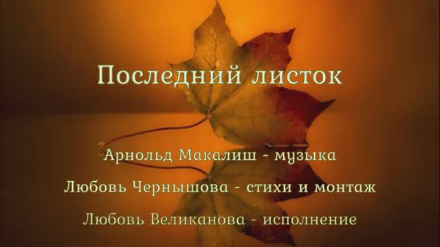 Последний листок.Романс. Арнольд Макалиш-муз., Любовь Чернышова-стихи, монтаж, Любовь Великанова исп