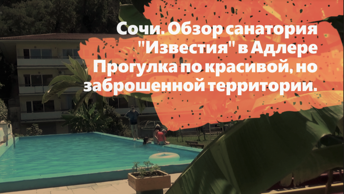 СОЧИ. Санаторий  ИЗВЕСТИЯ  Адлер.Часть1.Прогулка по заброшенном парке.