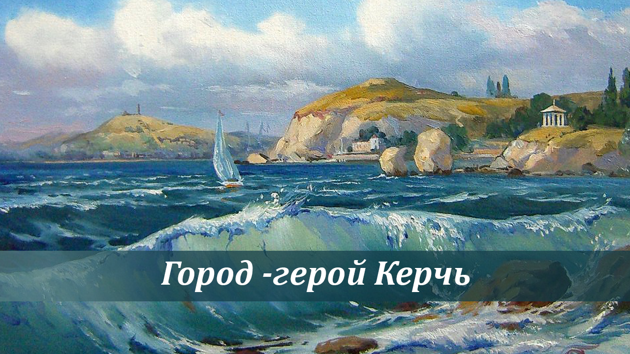 Город-Герой Керчь (исторический кружок "Прошлое. Настоящее. Будущее")