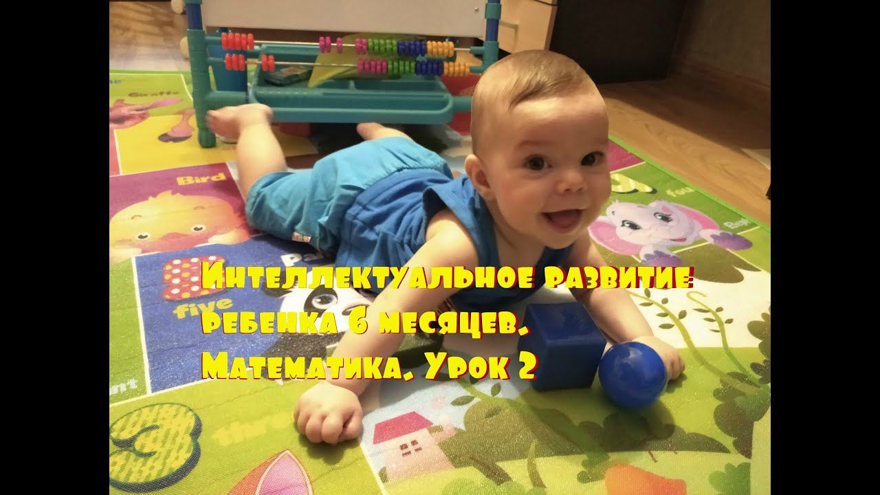 Интеллектуальное развитие ребенка 6 месяцев. Математика. Урок 2