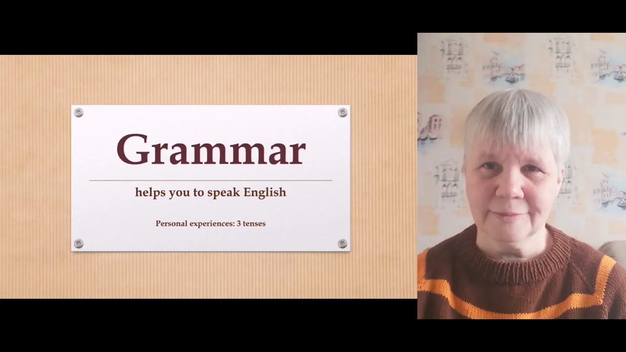 Grammar helps you to speak. Personal experiences - 3 tenses.
