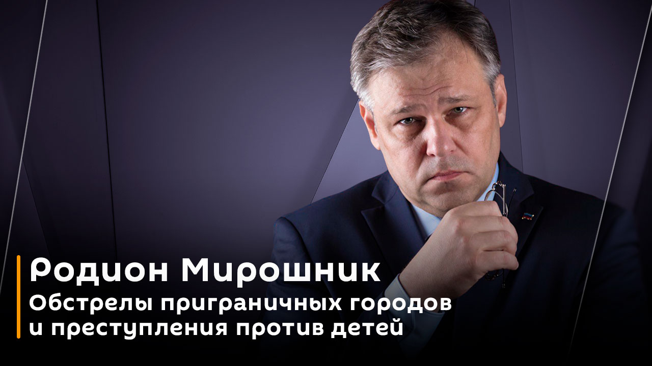 Родион Мирошник. Обстрелы приграничных городов и преступления против детей