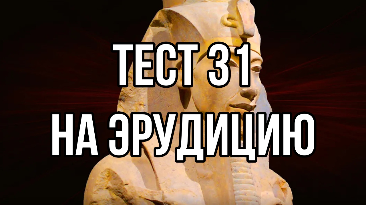 Тест на проверку эрудиции 31, тест на общие знания, вопросы и ответы, тест на кругозор, викторина