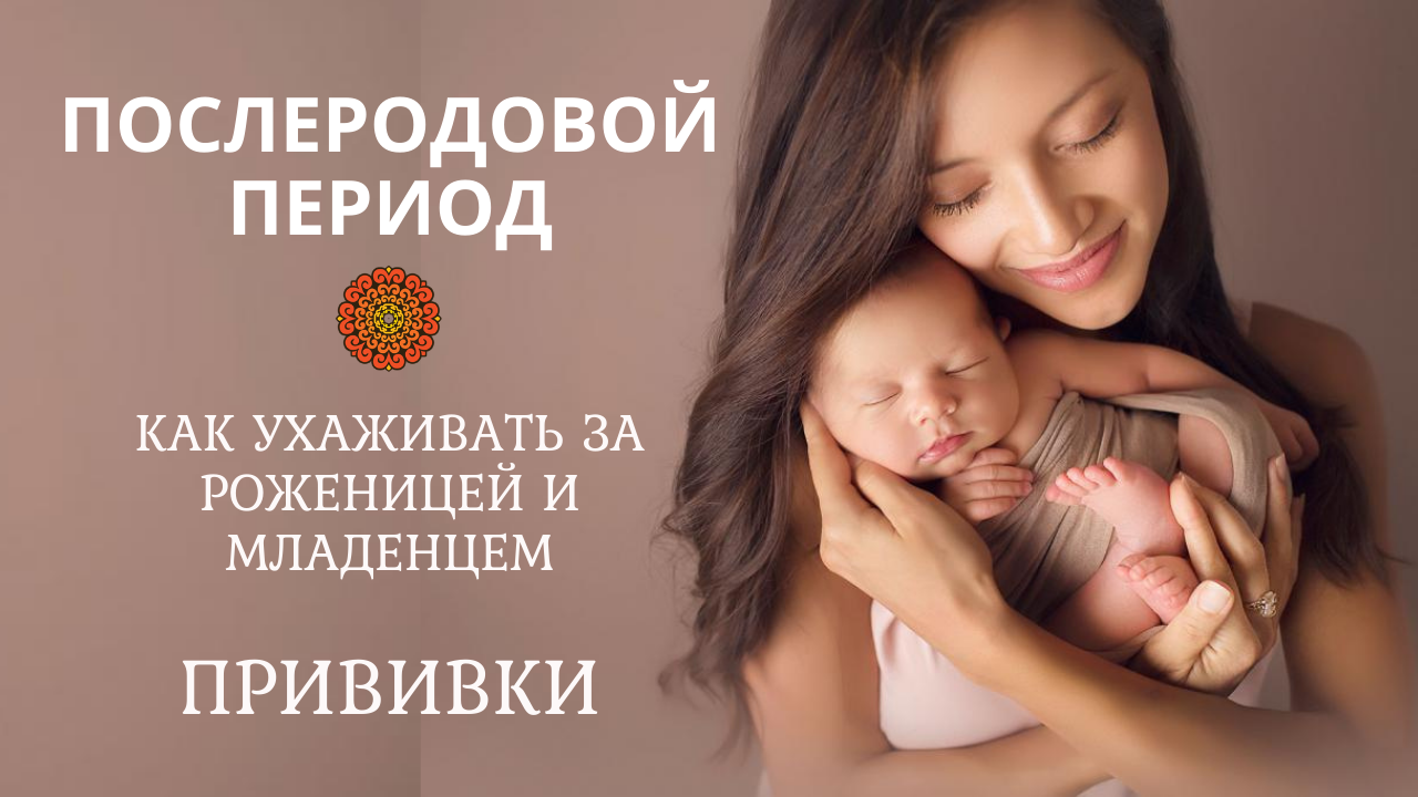 Послеродовой период. Как ухаживать за роженицей и ребенком. Прививки.