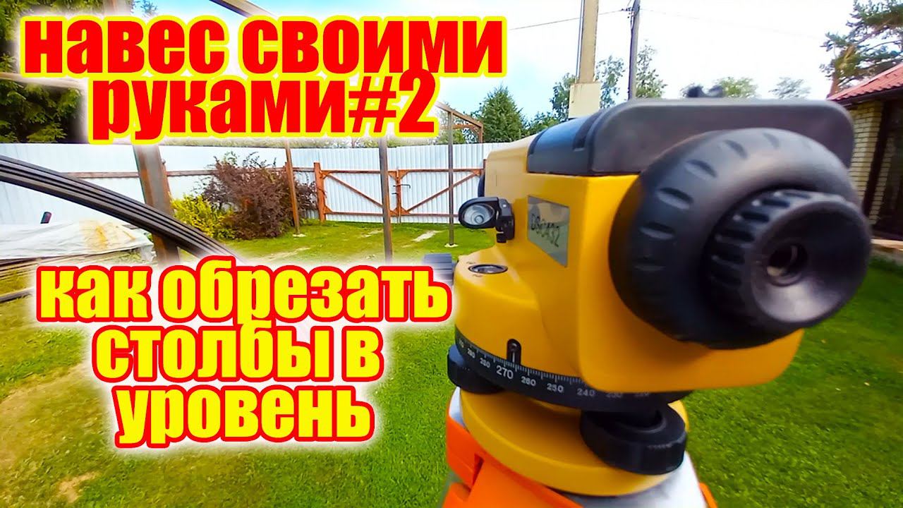 Навес для авто своими руками. Как обрезать столбы в уровень по нивелиру.