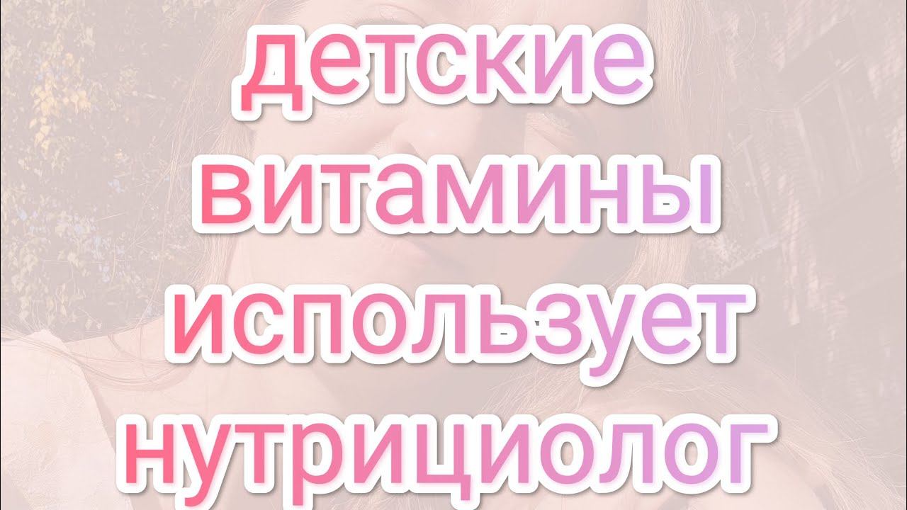 Какие детские витамины использует нутрициолог