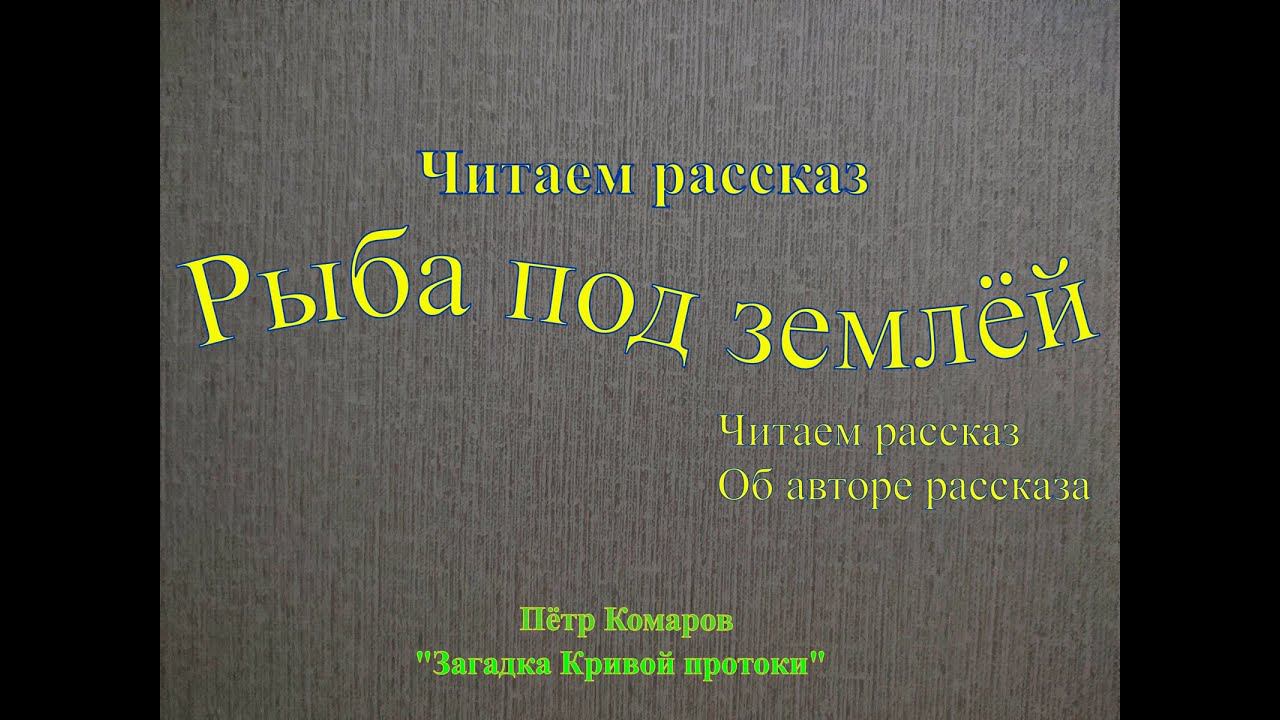 Читаем рассказ Рыба под землёй Автор рассказа Пётр Комаров