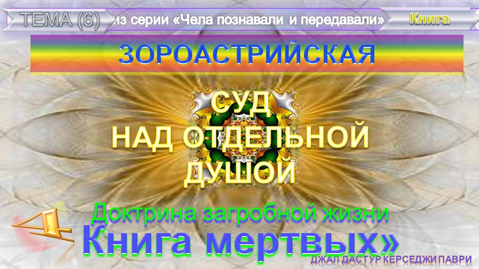 (4) ЗОРОАСТРИЙСКАЯ КНИГА МЕРТВЫХ-СУД НАД ОТДЕЛЬНОЙ ДУШОЙ  - (7-10) и  ЗАКЛЮЧЕНИЕ Дастур Керседжи