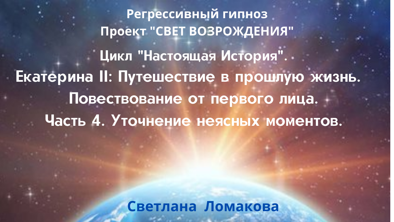 ЕКАТЕРИНА II - ПУТЕШЕСТВИЕ В ПРОШЛУЮ ЖИЗНЬ. Часть 4. ВАЖНЫЕ УТОЧНЕНИЯ.  ЦИКЛ "НАСТОЯЩАЯ ИСТОРИЯ".