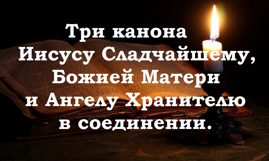 Три канона в соединении: Иисусу Сладчайшему, Божией Матери и Ангелу Хранителю.